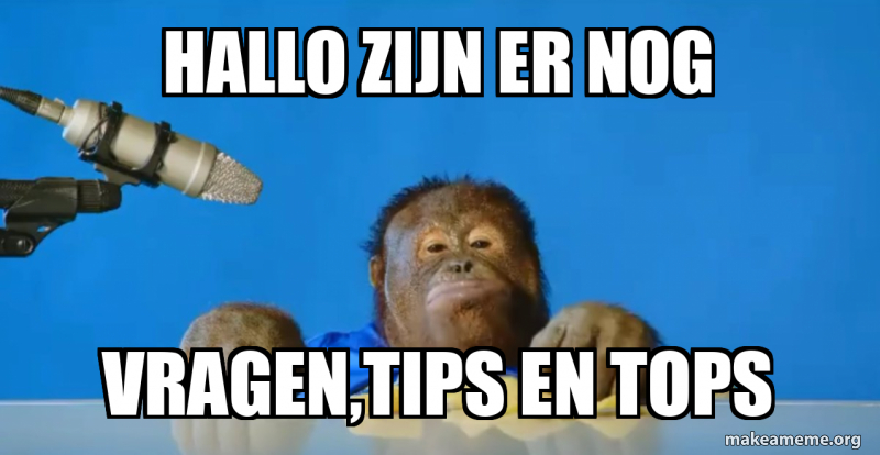 Hallo zijn er nog Vragen,Tips en tops Meme Generator