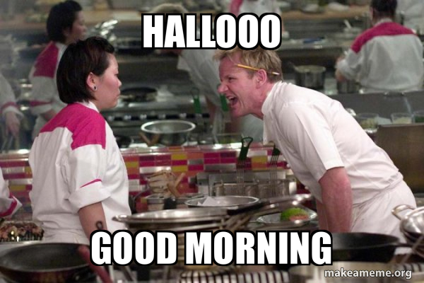hallooo good morning - Gordon Ramsay Meme Generator