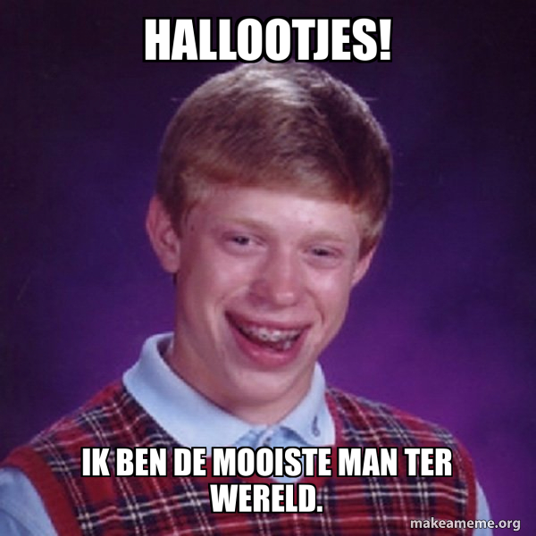 Hallootjes! Ik ben de mooiste man ter wereld. - Bad Luck Brian Meme ...