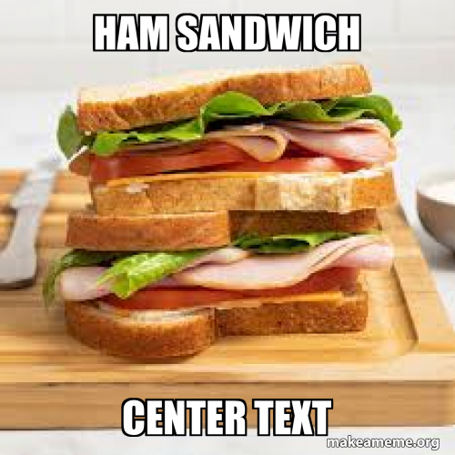 HAM SANDWICH CENTER TEXT Meme Generator