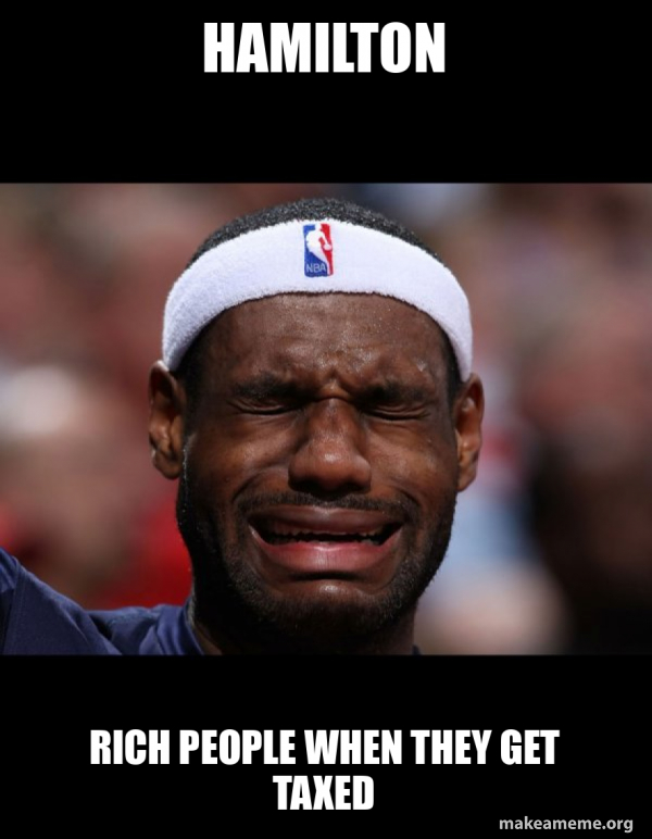 Hamilton rich people when they get taxed - Lebron Crying Meme Generator