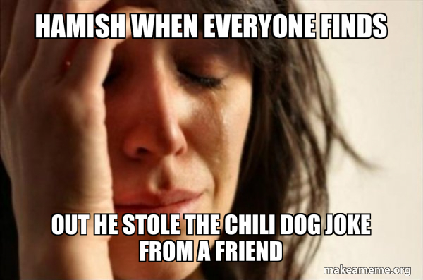 HAMISH WHEN EVERYONE FINDS OUT HE STOLE THE CHILI DOG JOKE FROM A ...