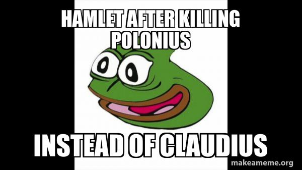 hamlet after killing polonius instead of claudius - Pepega Meme Generator