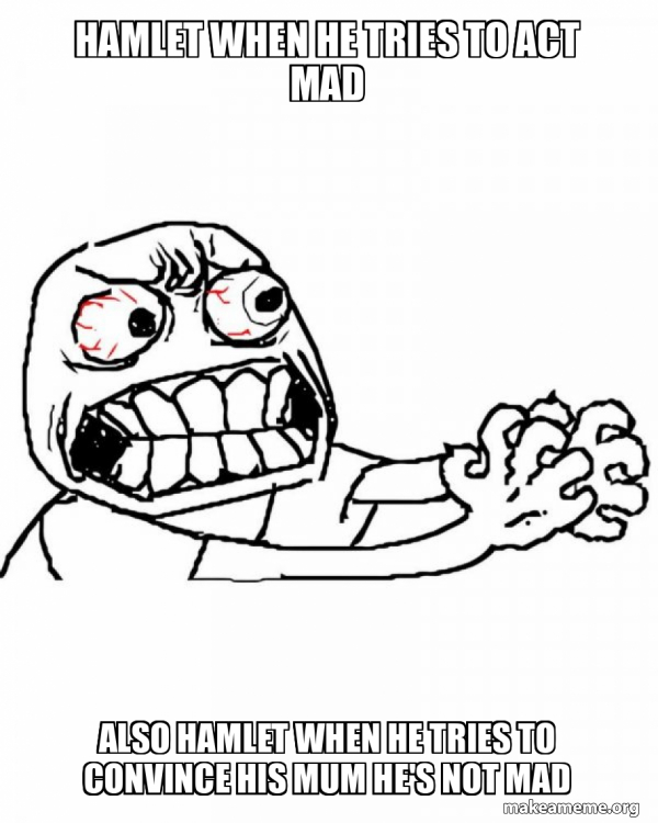 Hamlet when he tries to act mad Also Hamlet when he tries to convince ...
