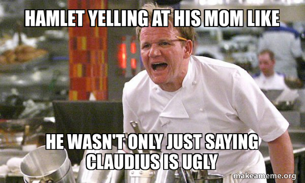 Hamlet yelling at his mom like he wasn't only just saying Claudius is ...