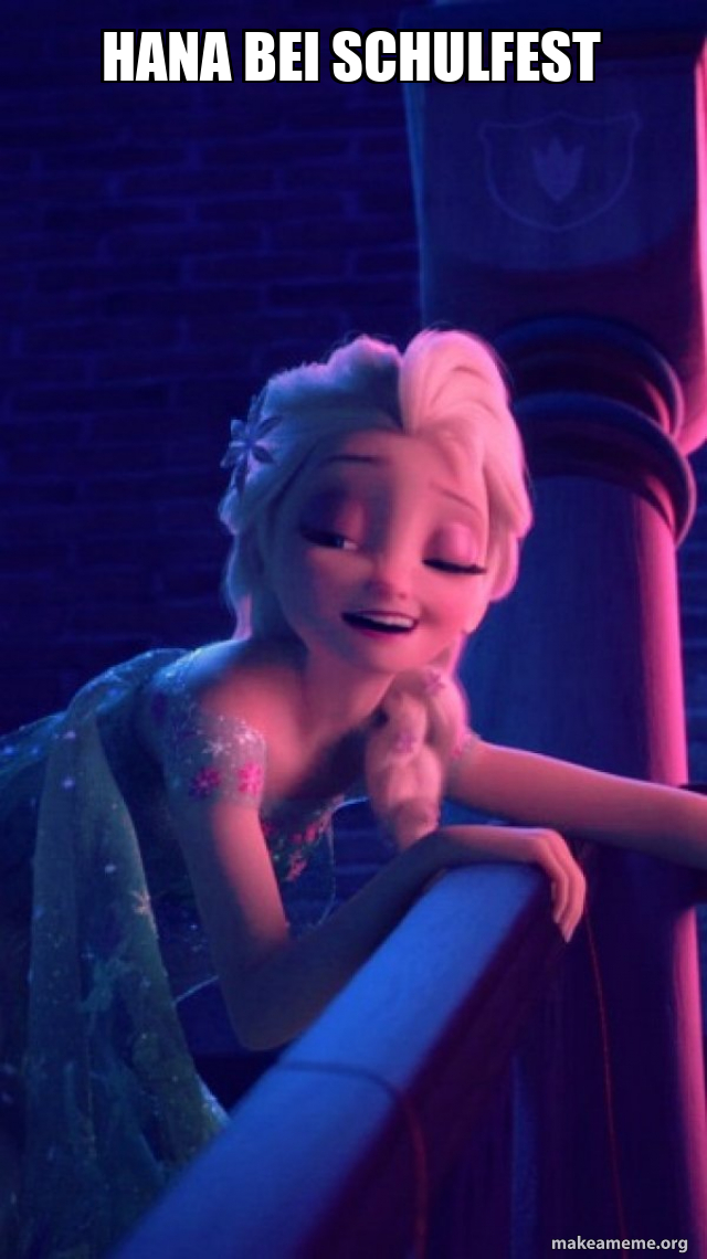 Hana bei Schulfest - Drunk Elsa Meme Generator