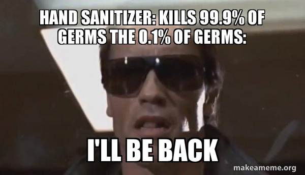 Hand Sanitizer: Kills 99.9% of germs The 0.1% of germs: I'll be back ...