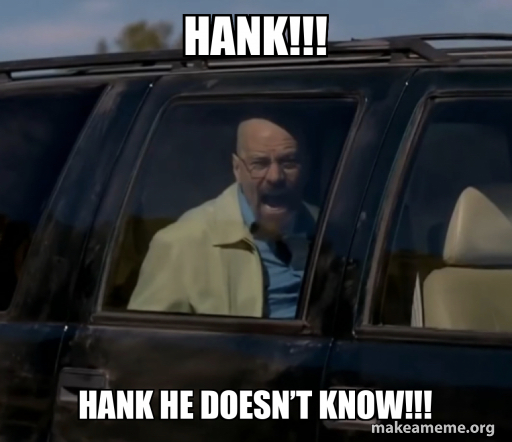 Hank!!! Hank he doesn’t know!!! Meme Generator