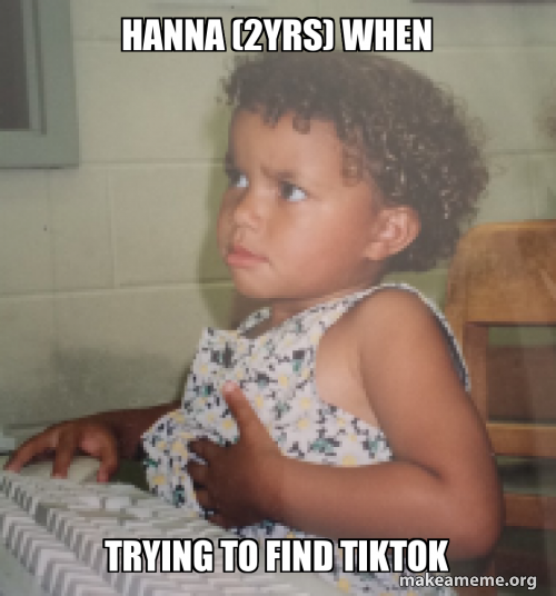 Hanna (2yrs) when trying to find tiktok Meme Generator