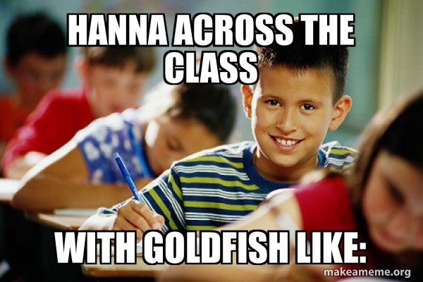 hanna across the class with goldfish like: - Scumbag Student Meme Generator