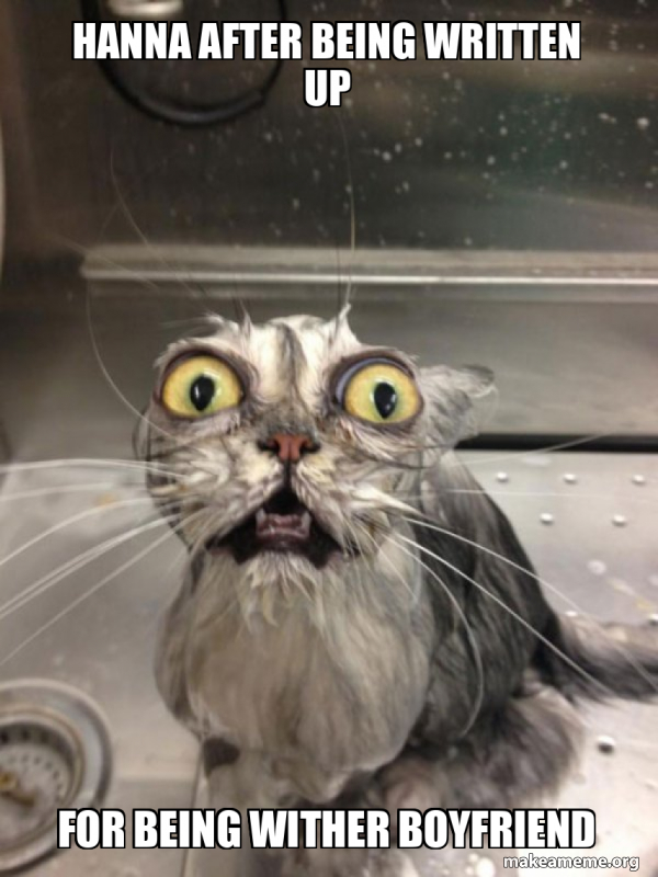 hanna after being written up for being wither boyfriend - Cat bath Meme ...