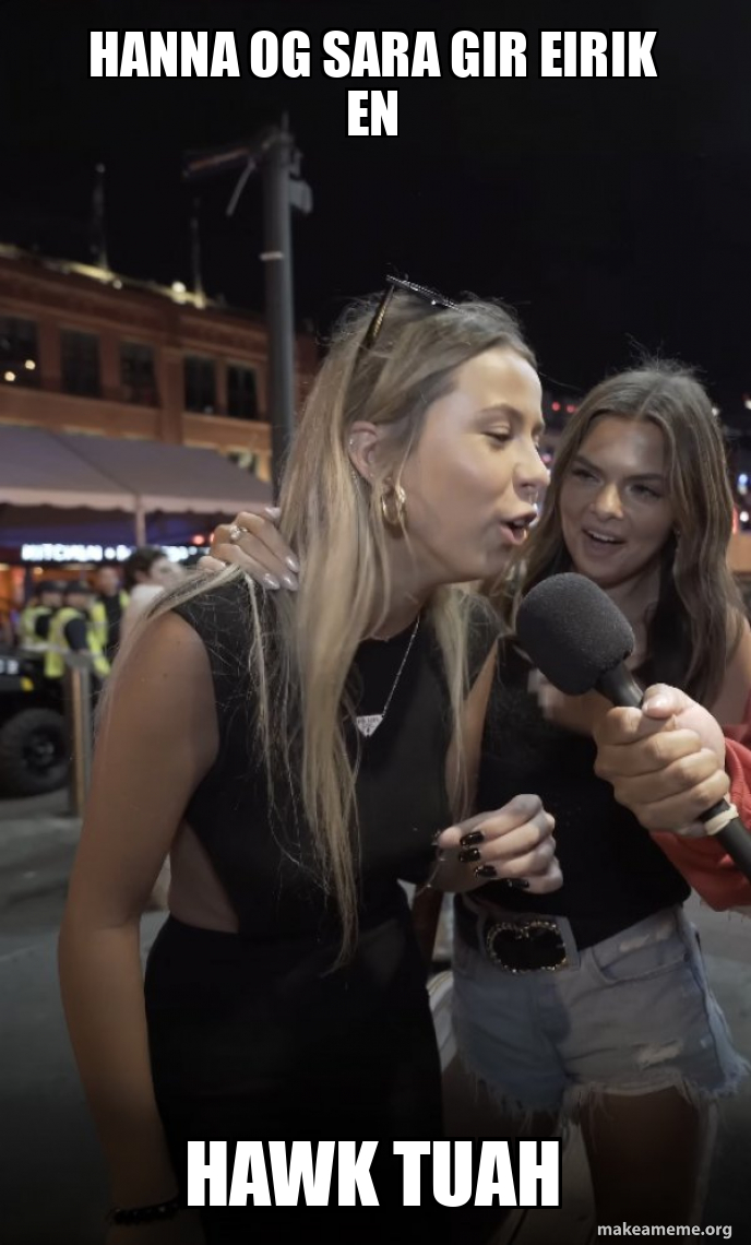 hanna og sara gir eirik en Hawk Tuah - Hawk Tuah Meme Generator