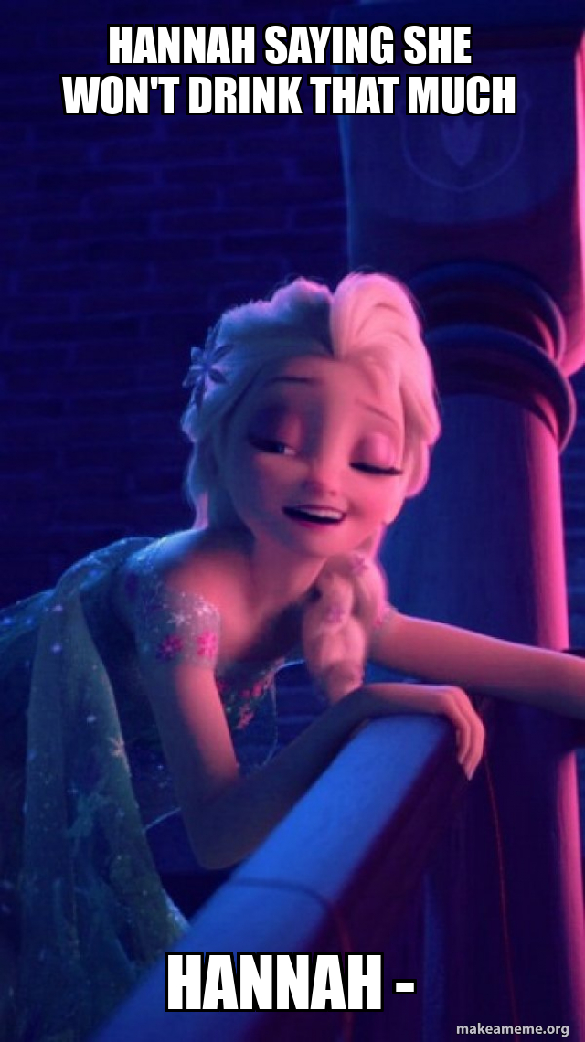Hannah saying she won't drink that much Hannah - - Drunk Elsa Meme ...