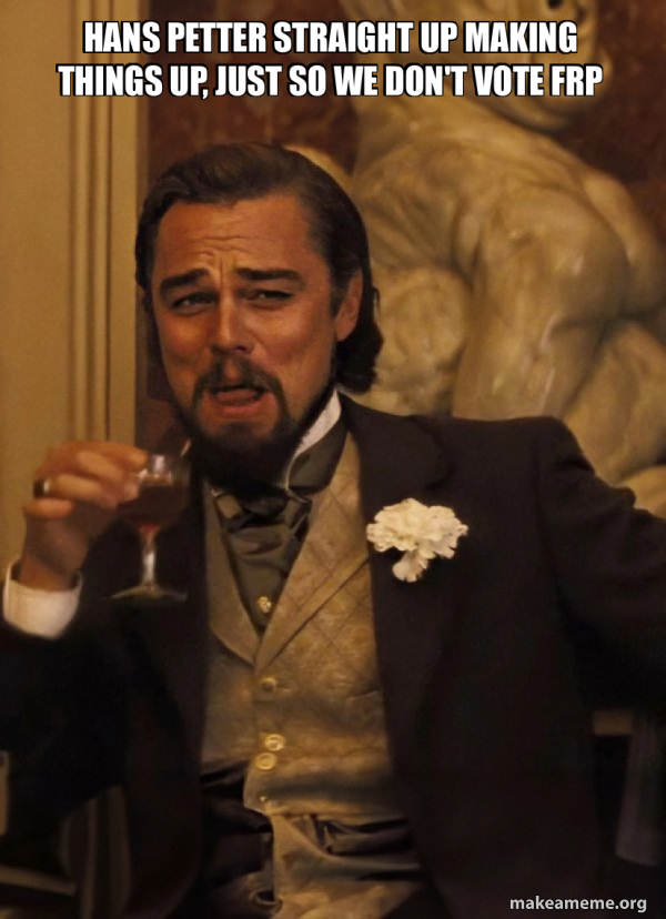 Hans Petter straight up making things up, just so we don't vote FRP ...