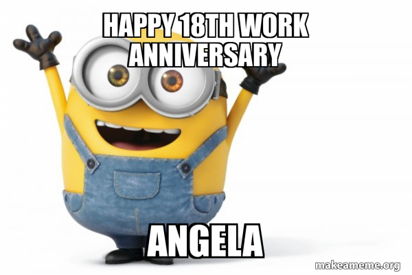 Happy 18th work anniversary angela - Happy Minion Meme Generator
