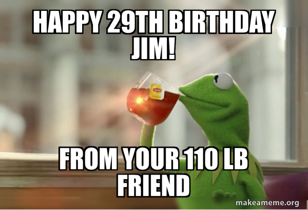 Happy 29th Birthday Jim! From your 110 lb friend - Kermit Drinking Tea ...