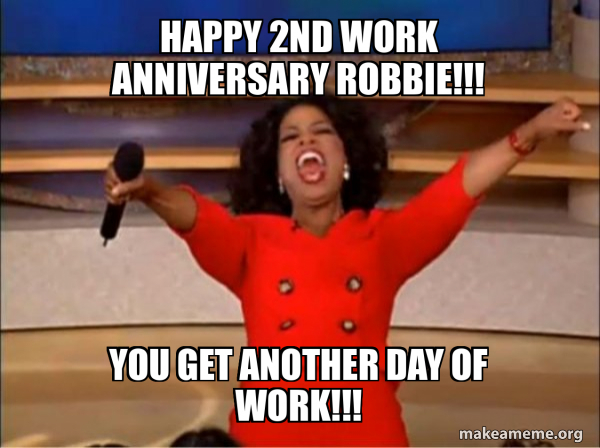 Happy 2nd Work Anniversary Robbie!!! You get another day of work ...