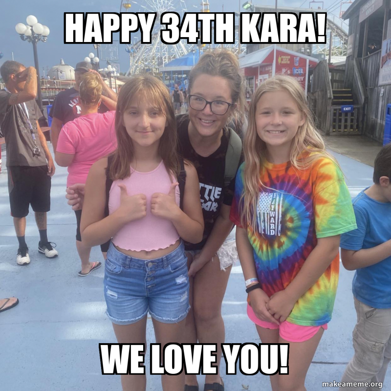 Happy 34th Kara! We love you! Meme Generator