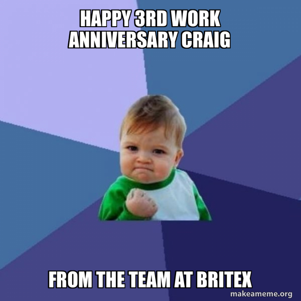 HAPPY 3RD WORK ANNIVERSARY CRAIG FROM THE TEAM AT BRITEX - Success Kid ...