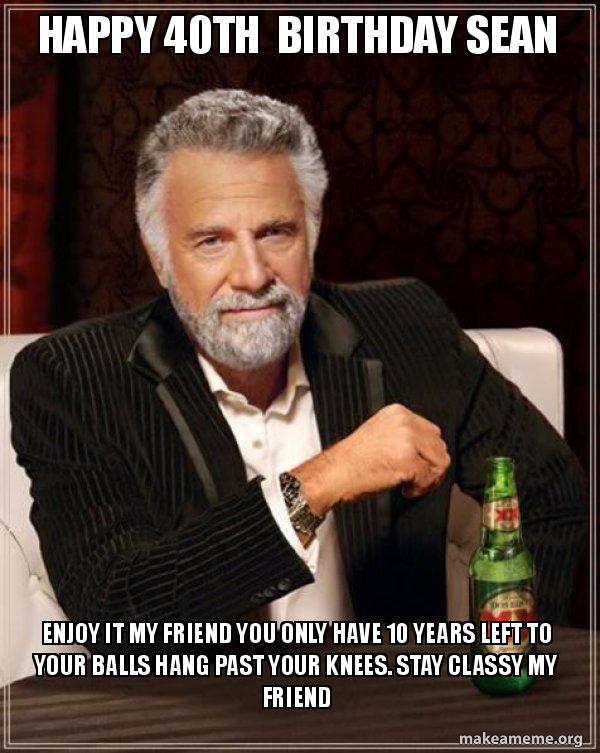 Happy 40th Birthday Sean Enjoy it my friend you only have 10 years left ...
