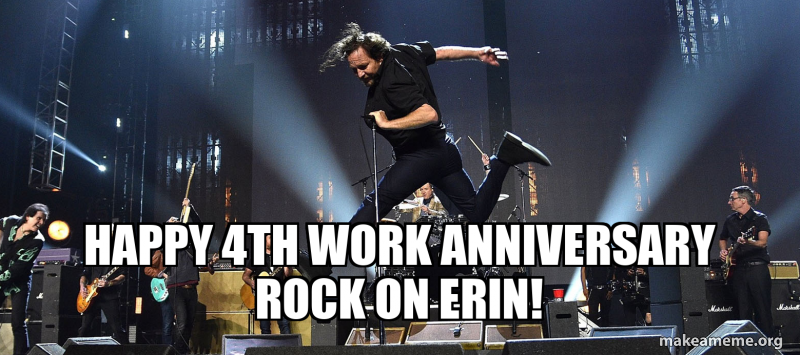 HAPPY 4TH WORK ANNIVERSARY Rock on ERin! Meme Generator