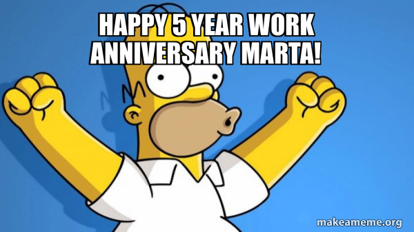 HAppy 5 year work anniversary Marta! - Happy Homer Meme Generator