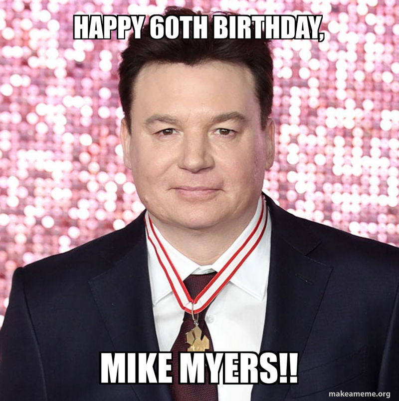 Happy 60th birthday, Mike myers!! Meme Generator