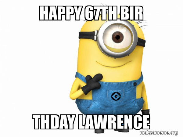HAPPY 67TH BIR THDAY LAWRENCE - Thoughtful Minion Meme Generator