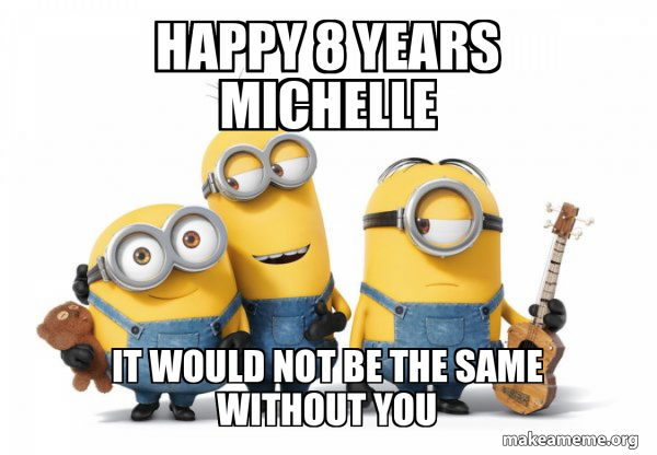 Happy 8 years Michelle It would not be the same without you - Minions ...