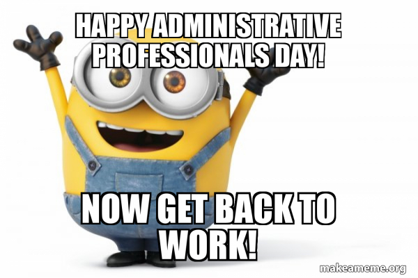 Happy Administrative Professionals Day! Now get back to work! - Happy ...