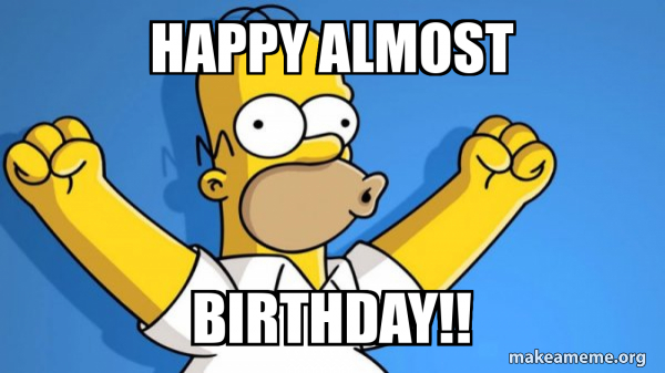 Happy Almost Birthday!! - Happy Homer Meme Generator