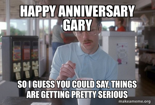 Happy Anniversary Gary SO I GUESS you could say, things are getting ...