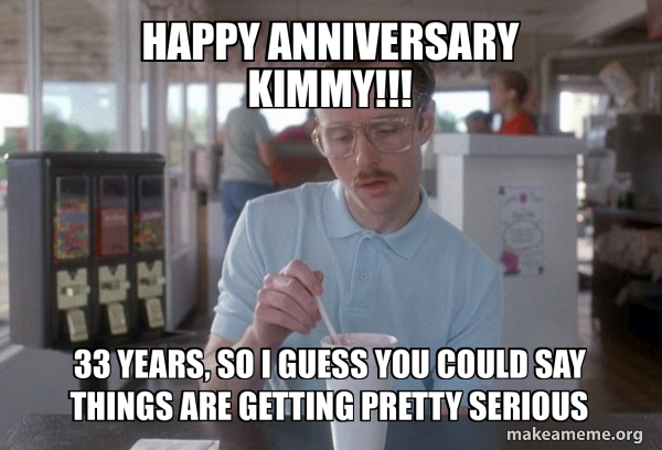 HAPPY ANNIVERSARY KIMMY!!! 33 years, So I guess you could say things ...