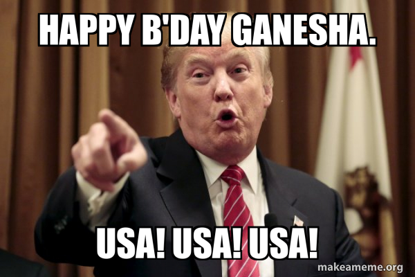 Happy B'day Ganesha. USA! USA! USA! - Donald Trump Says Meme Generator