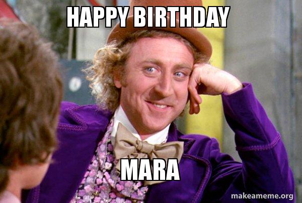 Happy Birthday Mara - Condescending Wonka Meme Generator