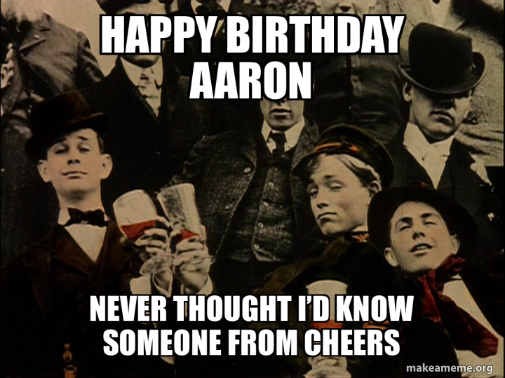 Happy birthday aaron Never thought I’d know someone from cheers Meme ...