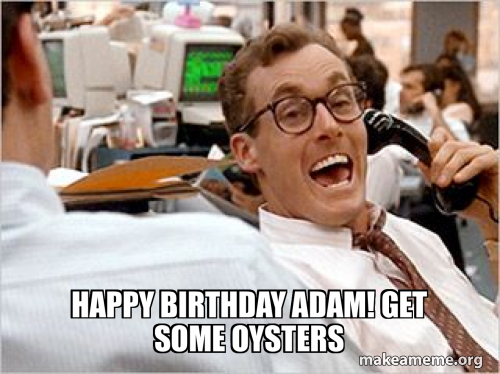 Happy birthday adam! Get some oysters Meme Generator