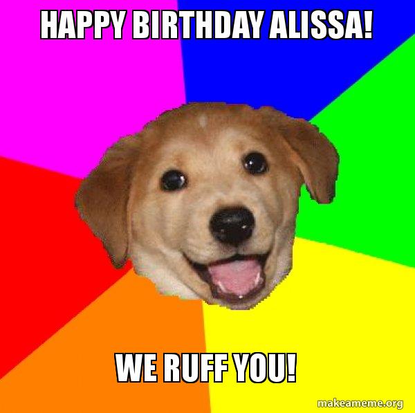 Happy Birthday Alissa! We ruff you! - Advice Dog Meme Generator