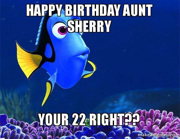 Happy Birthday Aunt Sherry Your 22 right?? - Dory from Nemo (5 second ...