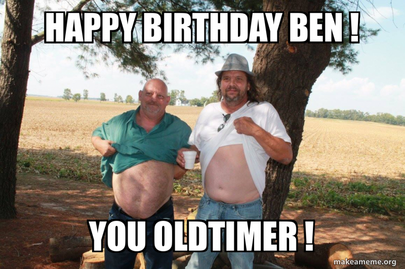 Happy Birthday Ben ! you oldtimer ! Meme Generator