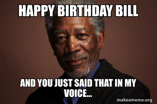 happy birthday bill and you just said that in my voice... Meme Generator