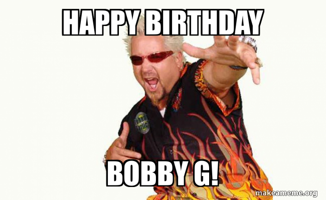 Happy birthday Bobby G! Meme Generator