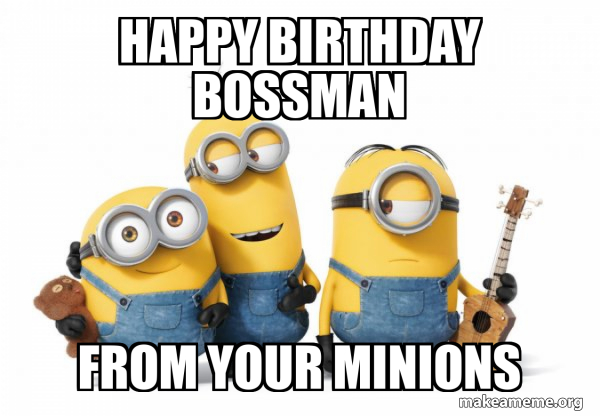 Happy birthday bossman from your minions - Minions Meme Generator