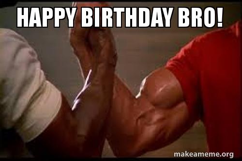 Happy birthday bro! Meme Generator