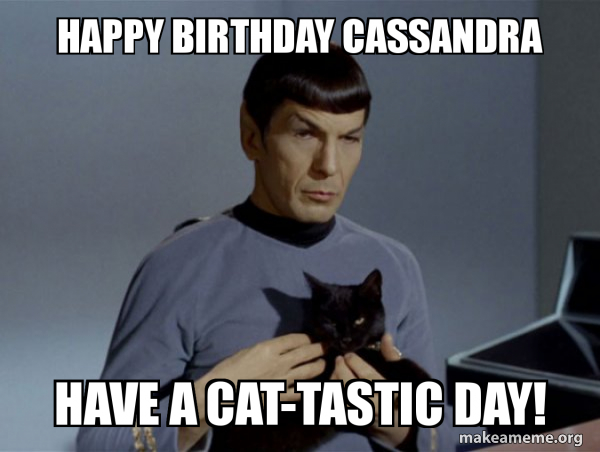 HAPPY BIRTHDAY CASSANDRA HAVE A CAT-TASTIC DAY! - Spock and Cat Meme ...