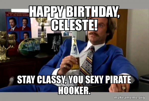 Happy birthday, Celeste! Stay classy, you sexy pirate hooker. - Ron ...
