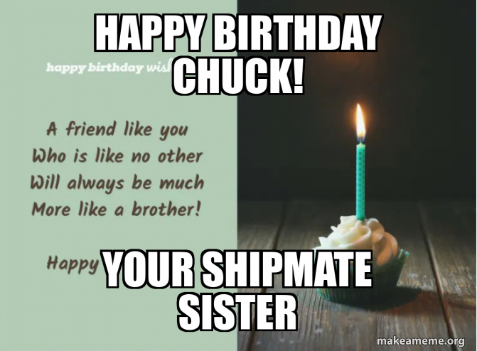 Happy Birthday Chuck! Your shipmate Sister Meme Generator