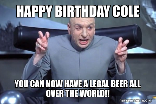 Happy birthday Cole You can now have a legal beer all over the world ...