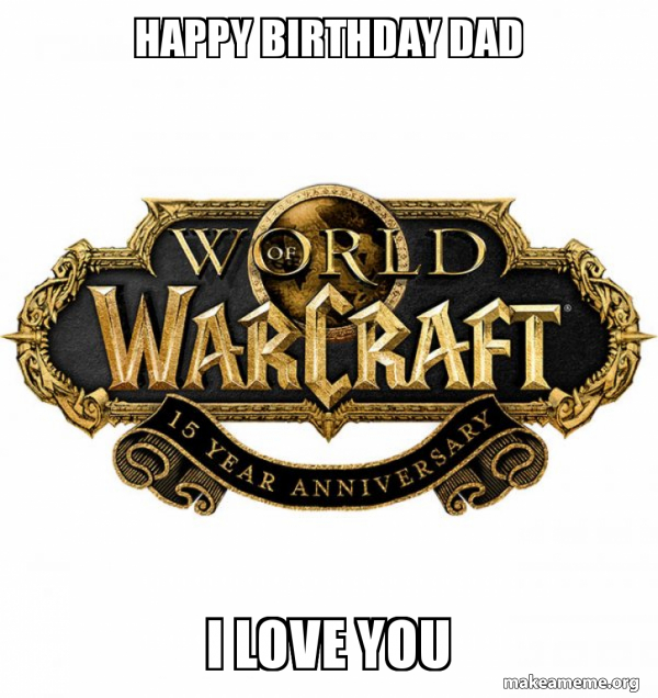 Happy Birthday Dad I Love You - WOW Classic - World of WarCraft Meme ...