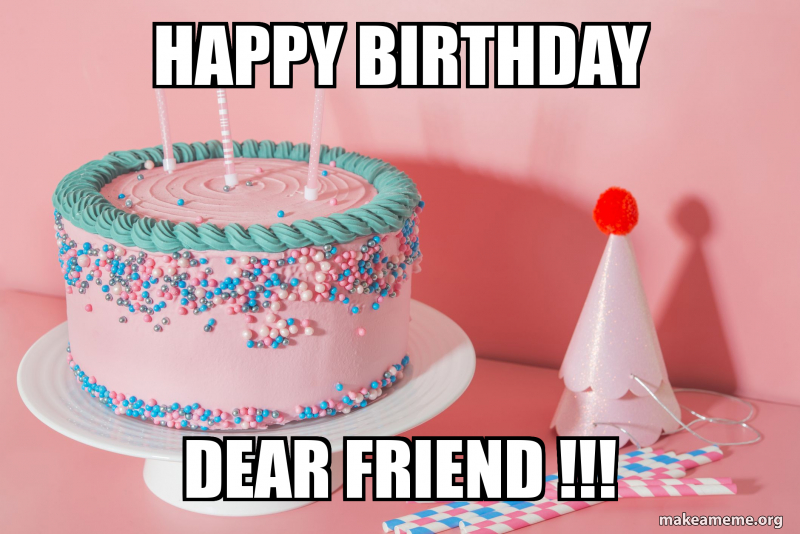 Happy Birthday dear friend !!! Meme Generator